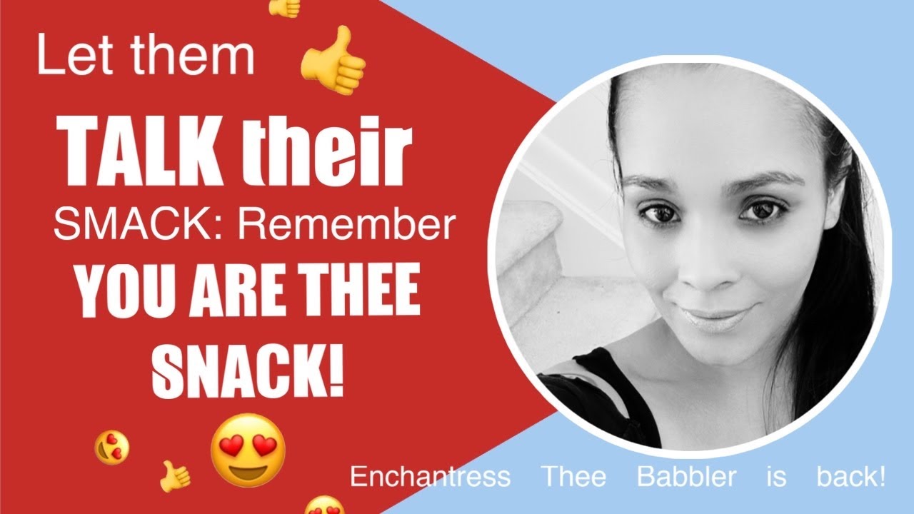 Let them Talk their SMACK - remember YOU ARE thee SNACK!! Enchantress ...