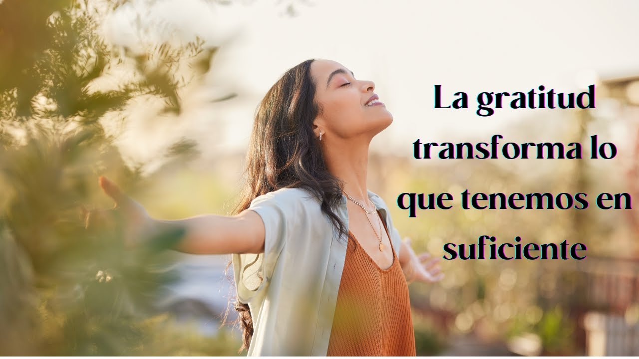 La gratitud transforma lo que tenemos en suficiente - YouTube