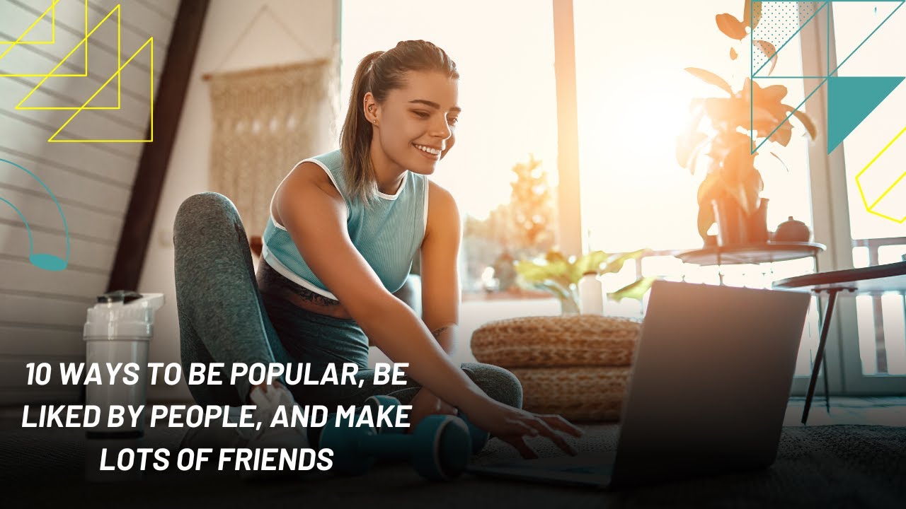 10 ways to be popular, be liked by people, and make lots of friends ...