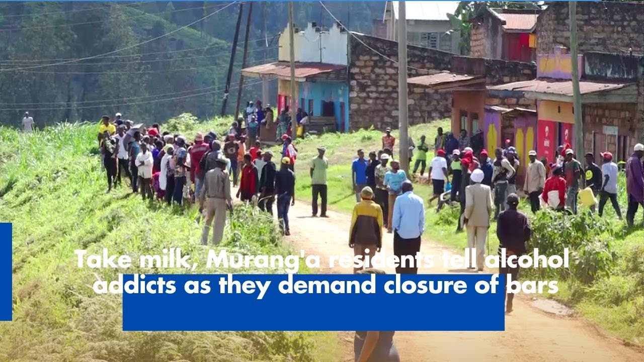 Take milk, Murang'a residents tell alcohol addicts as they demand ...