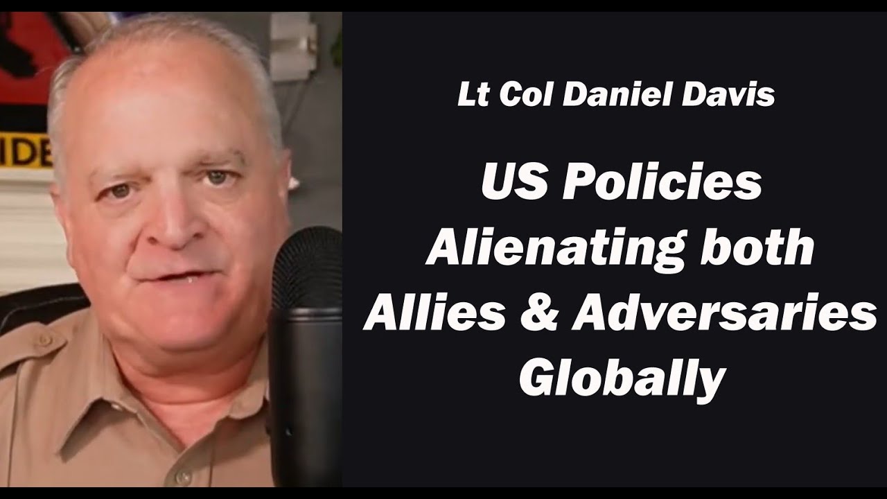 US Policies Alienating both Allies & Adversaries Globally /Lt Col ...