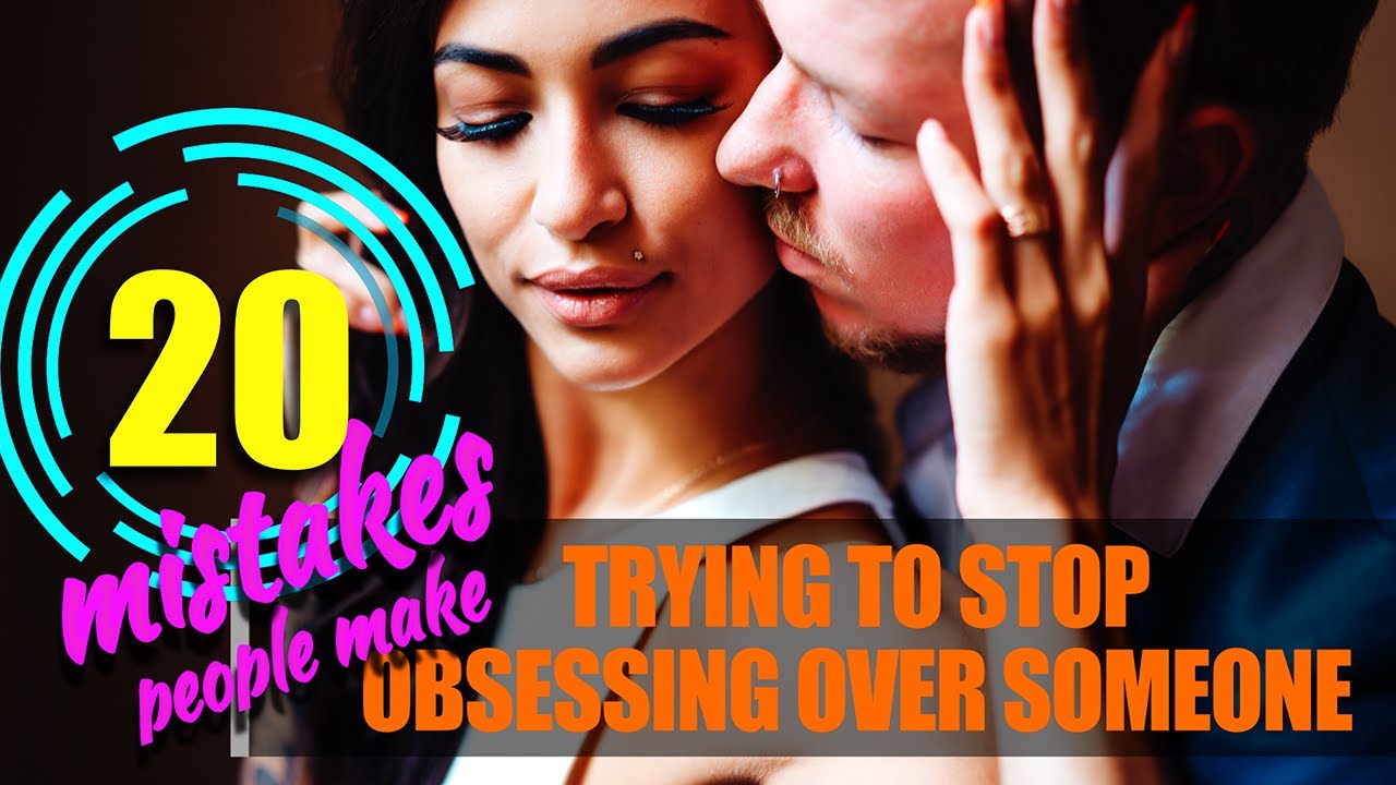 Stop obsessing over someone. Mistakes people make trying. # ...