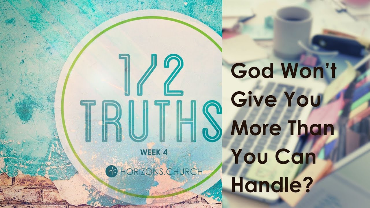 Half-Truths - Week 4 - God Won't Give You More Than You Can Handle ...