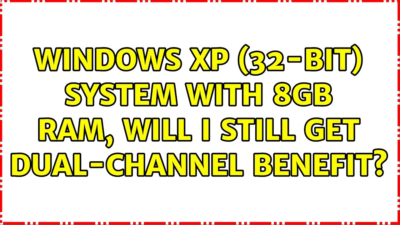 Windows XP (32-bit) system with 8GB RAM, will I still get dual-channel ...