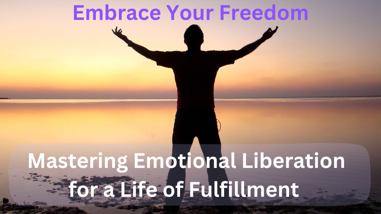 Embrace Your Freedom: Mastering Emotional Liberation for a Life of ...