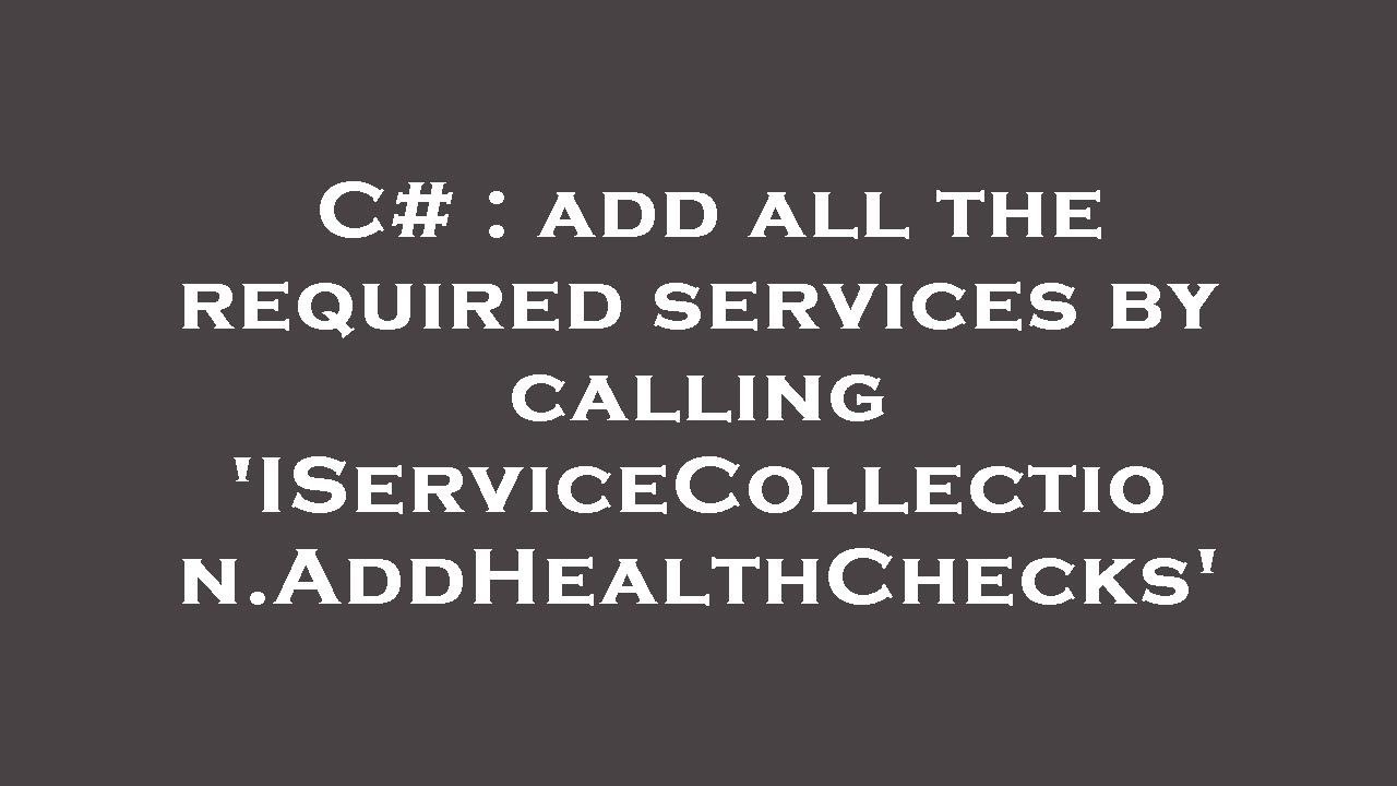 C Add All The Required Services By Calling Iservicecollection Addhealthchecks Youtube