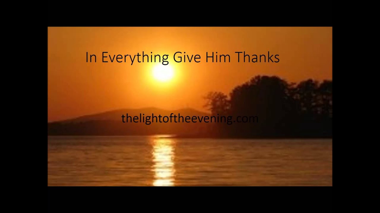 In Everything Give Him Thanks - YouTube