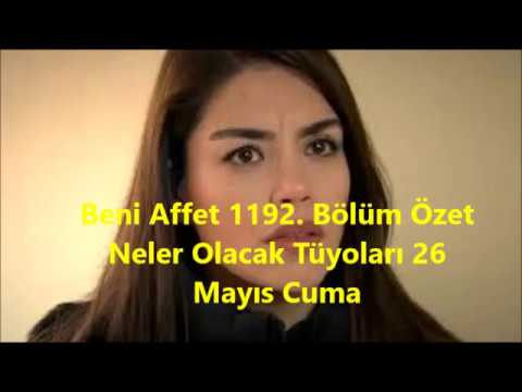 Beni Affet 1192. Bölüm Özet Neler Olacak Tüyoları 26 Mayıs Cuma