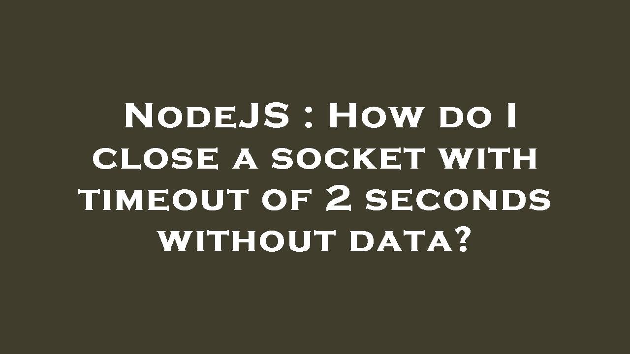 Nodejs How Do I Close A Socket With Timeout Of 2 Seconds Without Data 1336