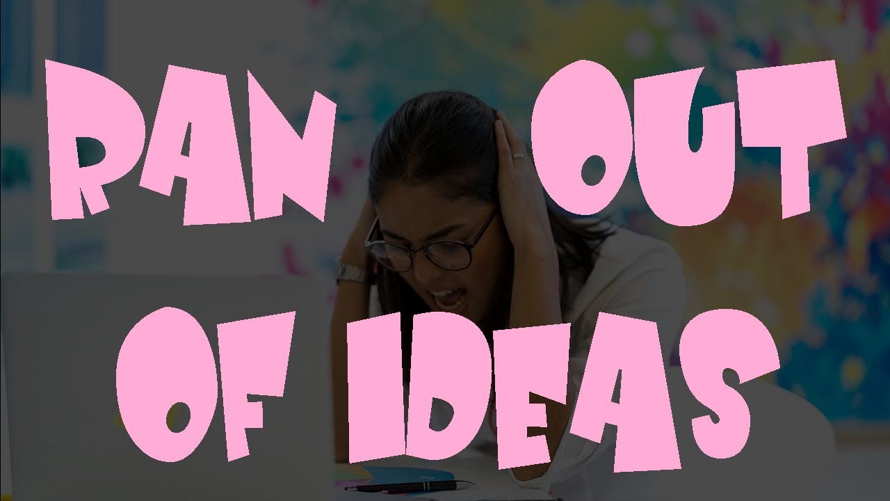 I have ran out of video ideas - YouTube