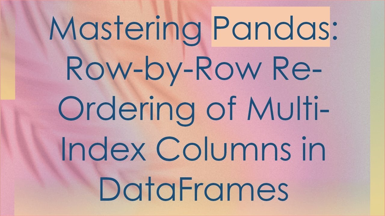 Mastering Pandas: Row-by-Row Re-Ordering of Multi-Index Columns in DataFrames - YouTube