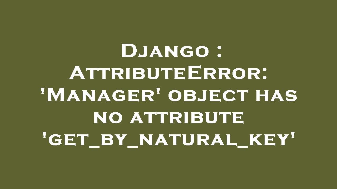 Django Attributeerror Manager Object Has No Attribute Get By Natural Key Youtube