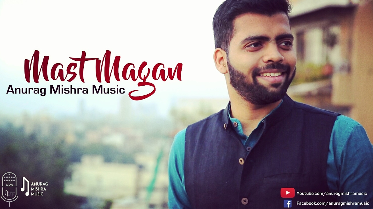 Mast Magan (Cover) | Anurag Mishra Ft. Darrel Mascarenhas | Arijit ...