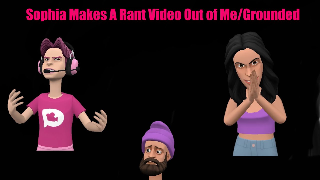 Sophia Makes A Rant Video Out Of Me / Grounded - YouTube