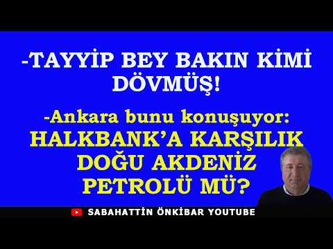 TAYYİP BEY BAKIN KİMİ DÖVMÜŞ!..HALKBANK DAVASINA KARŞILIK DOĞU AKDENİZ PETROLÜ MÜ?