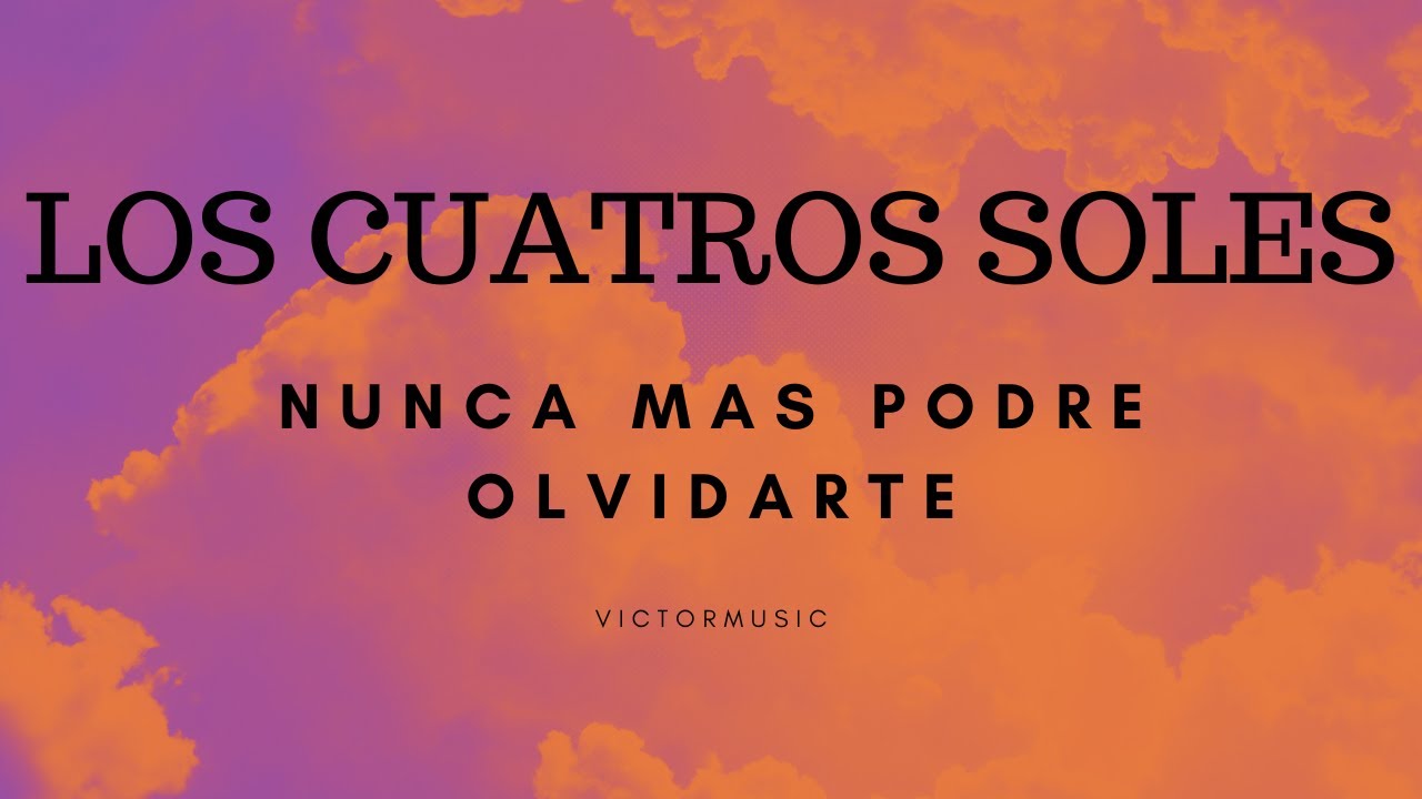LOS CUATROS SOLES - NUNCA MAS PODRE OLVIDARTE (LETRA) - YouTube