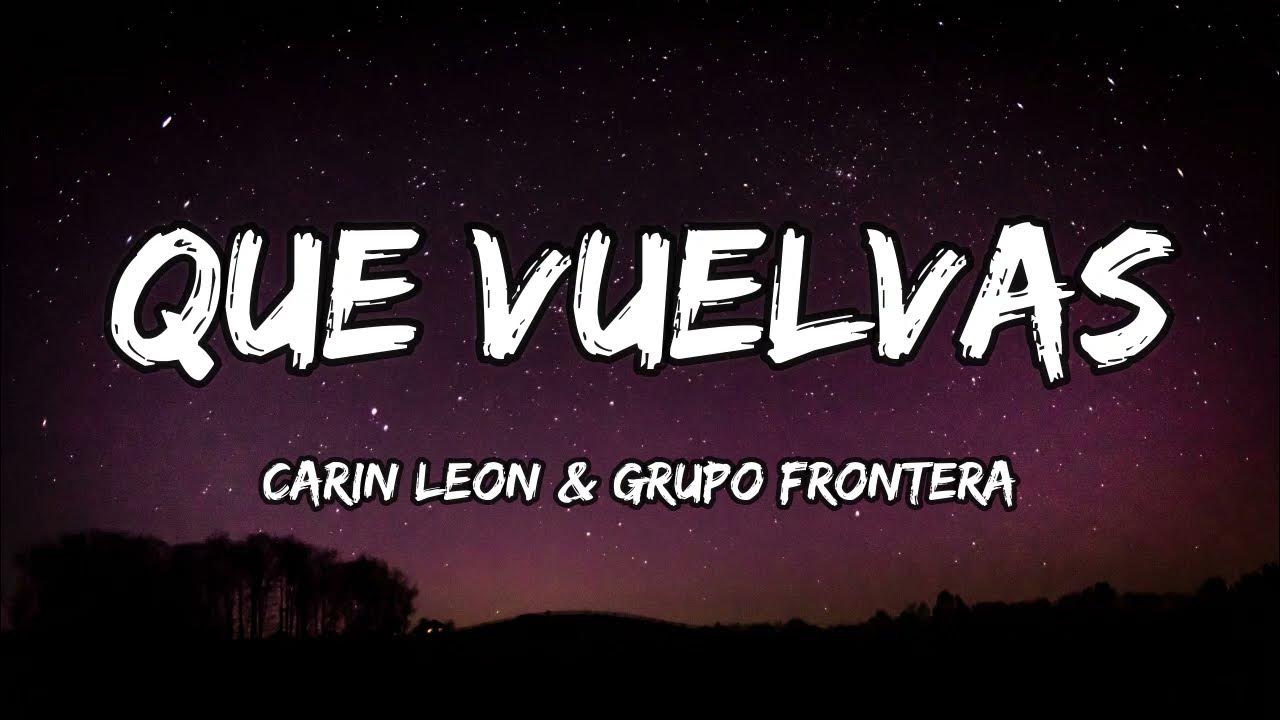 Carin Leon x Grupo Frontera - Que Vuelvas (Letra/Lyrics) - YouTube