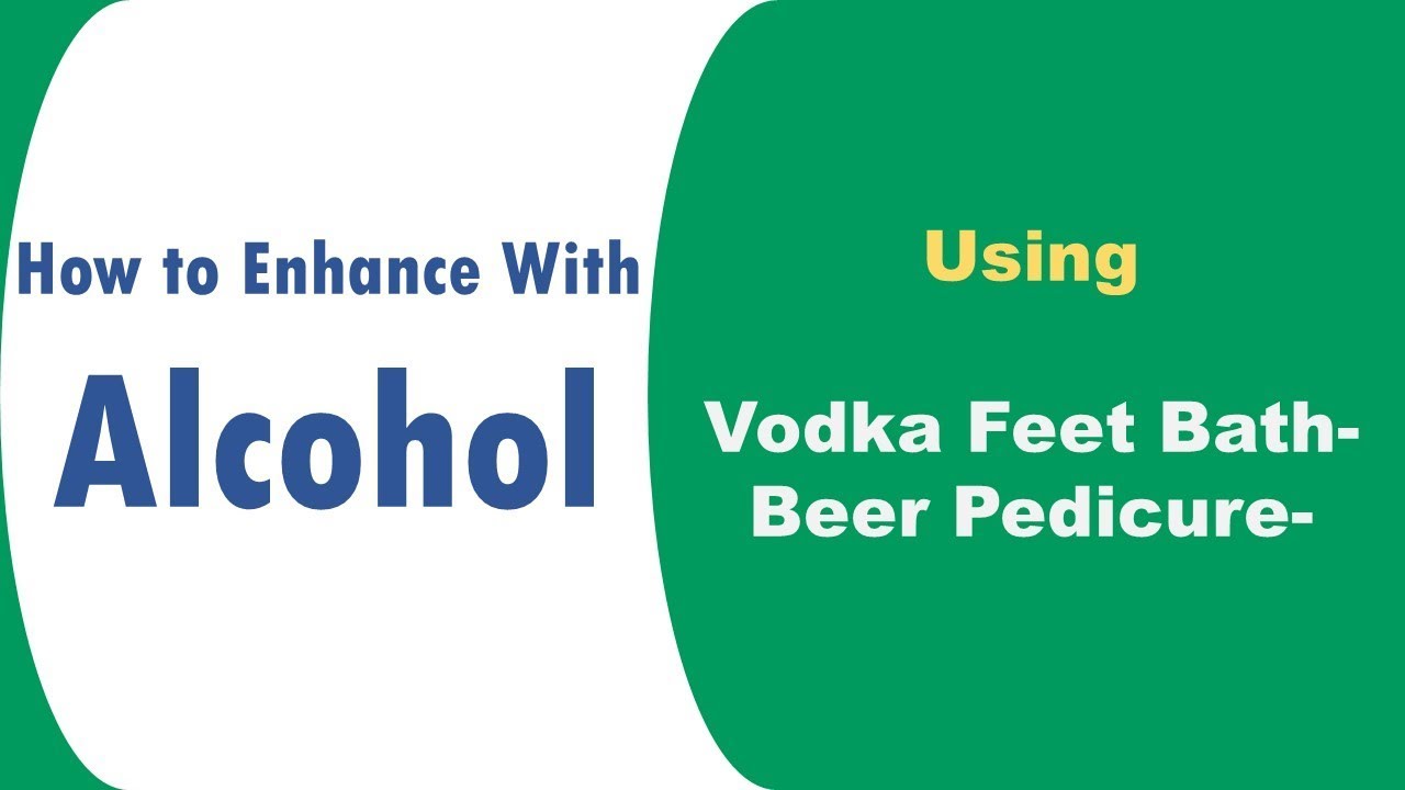 How to Enhance With Alcohol using Vodka Feet Bath & Beer Pedicure - YouTube
