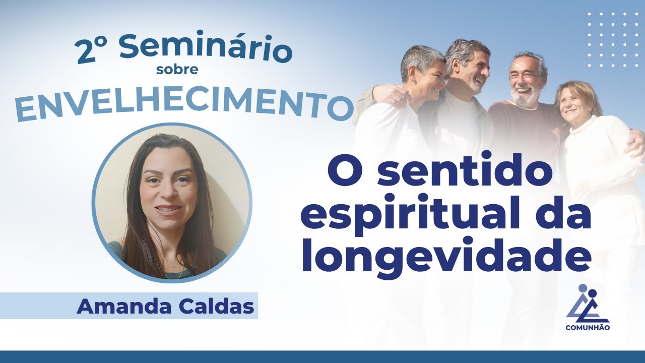 O SENTIDO ESPIRITUAL DA LONGEVIDADE - Amanda Caldas [2º SEMINÁRIO SOBRE ...