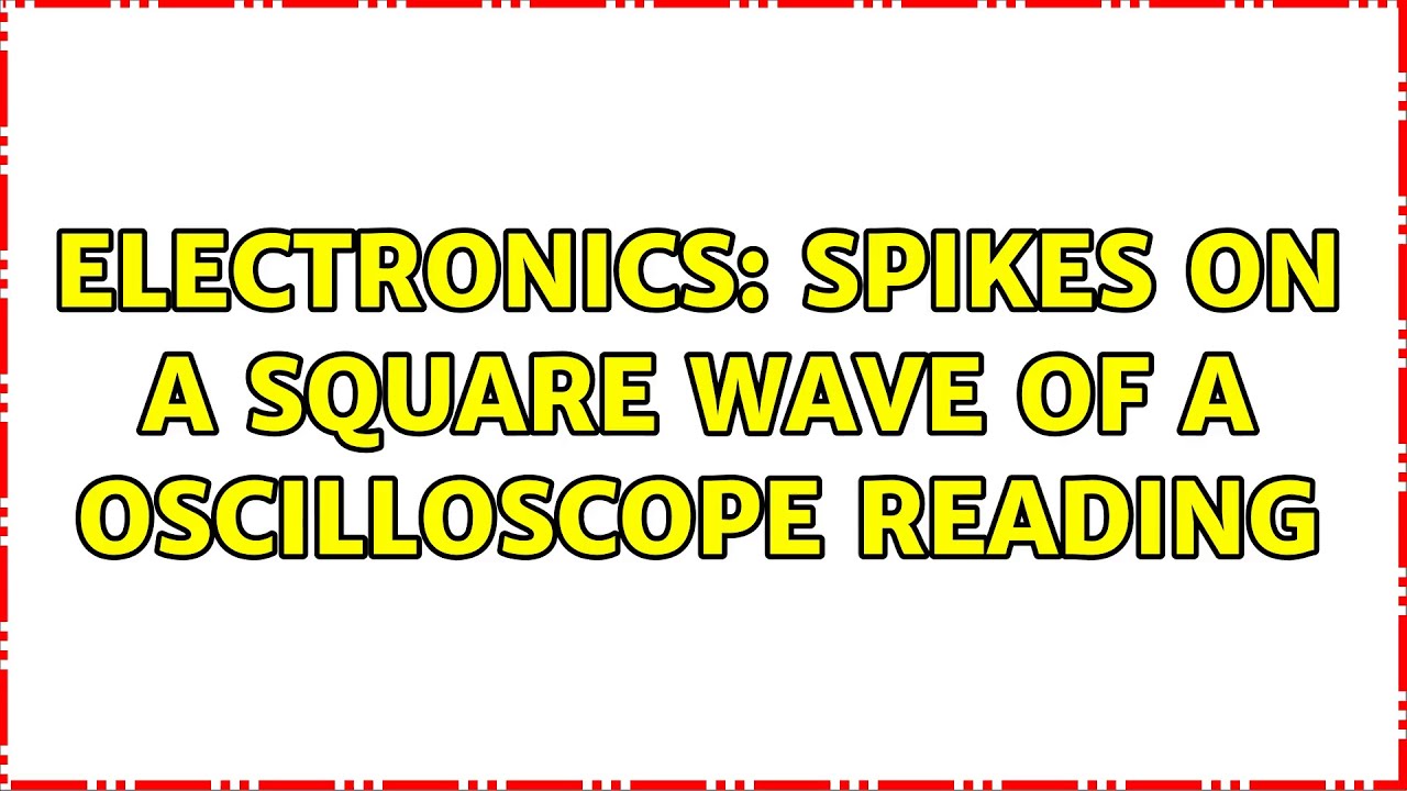 Electronics: Spikes on a square wave of a oscilloscope reading (3 ...