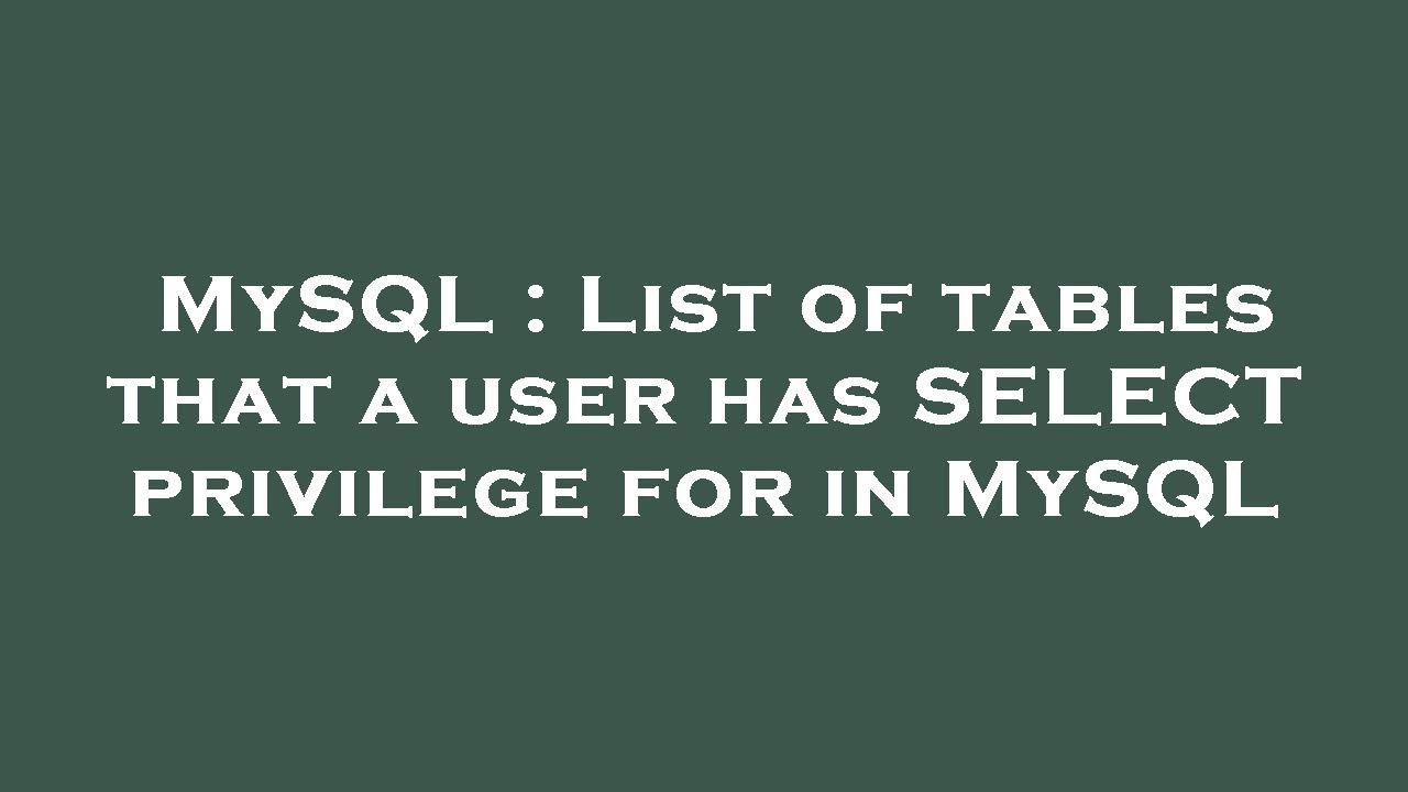 MySQL List Of Tables That A User Has SELECT Privilege For In MySQL MySQL List Of Tables That A User Has SELECT Privilege For In MySQL