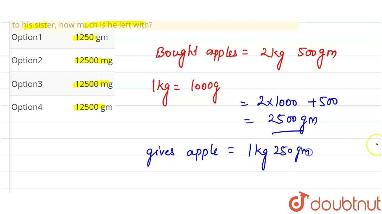 Rahul bought 2 kg 500 gm apples from market. If he gives 1 kg 250 gm apples to his sister, how m ...