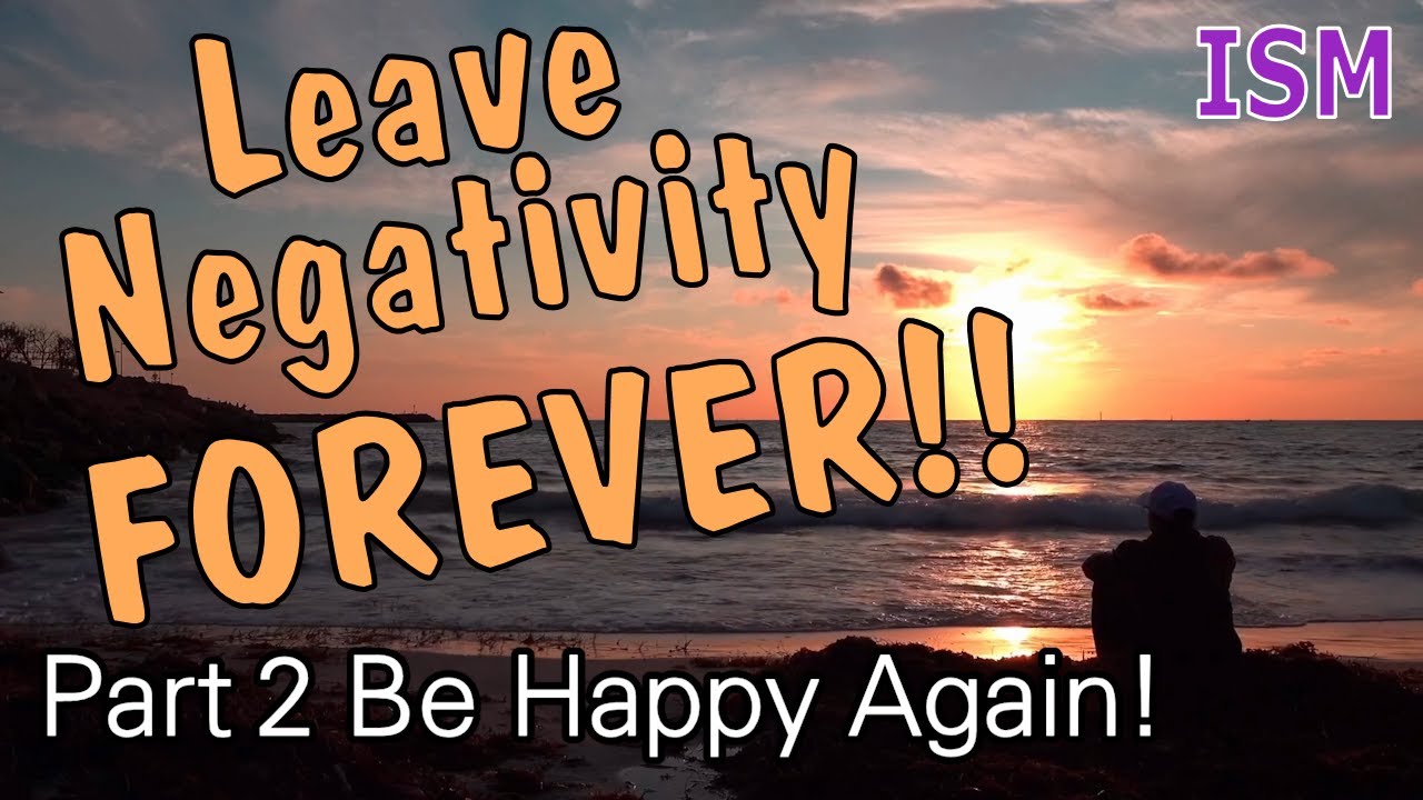 Part 2 Talk: Be Happy Again! 4 Steps to Leave Negative Realities ...