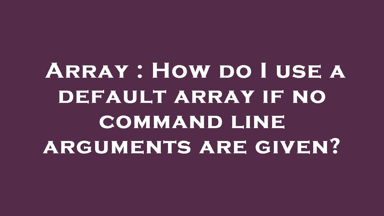 Array How Do I Use A Default Array If No Command Line Arguments Are