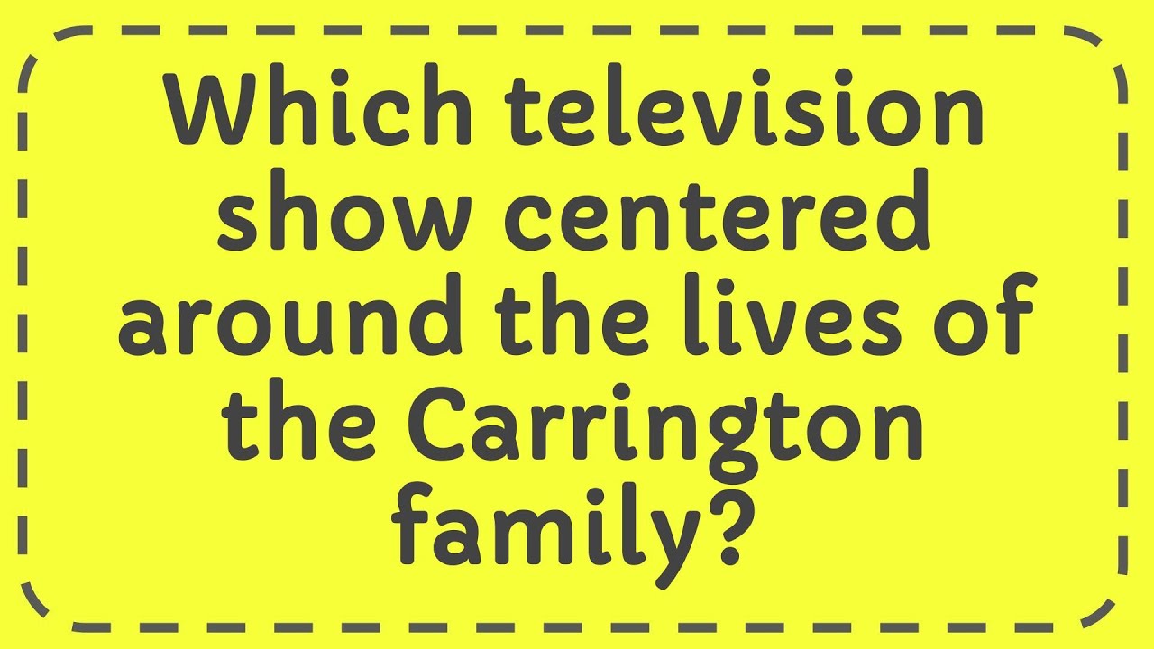 Which television show centered around the lives of the Carrington ...