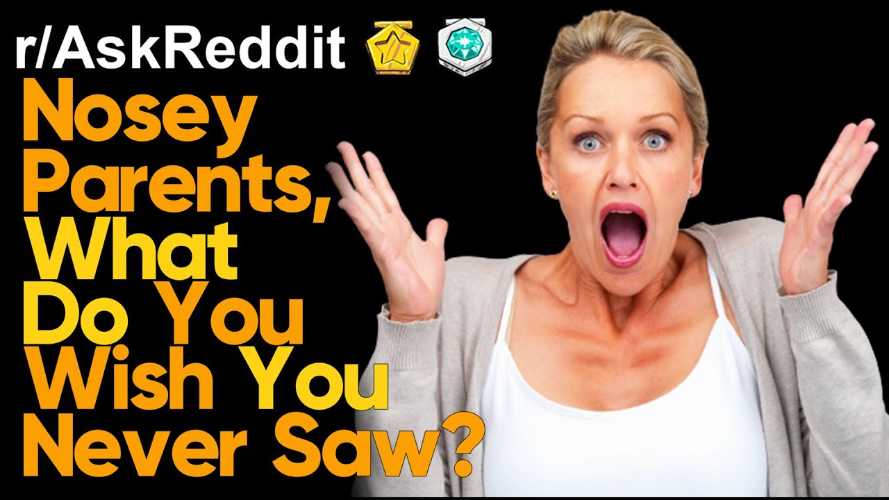 Nosey Parents, What Do You Wish You Never Saw? (r/AskReddit | Reddit ...