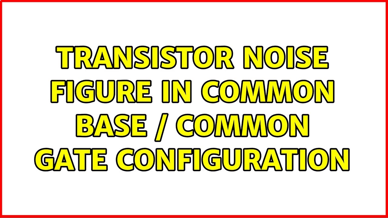 Transistor noise figure in common base / common gate configuration ...