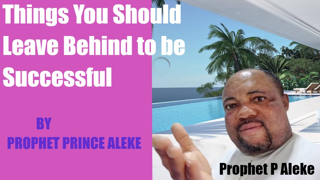 Things You Should Leave Behind to be Successful/ Prophet Prince Aleke - YouTube