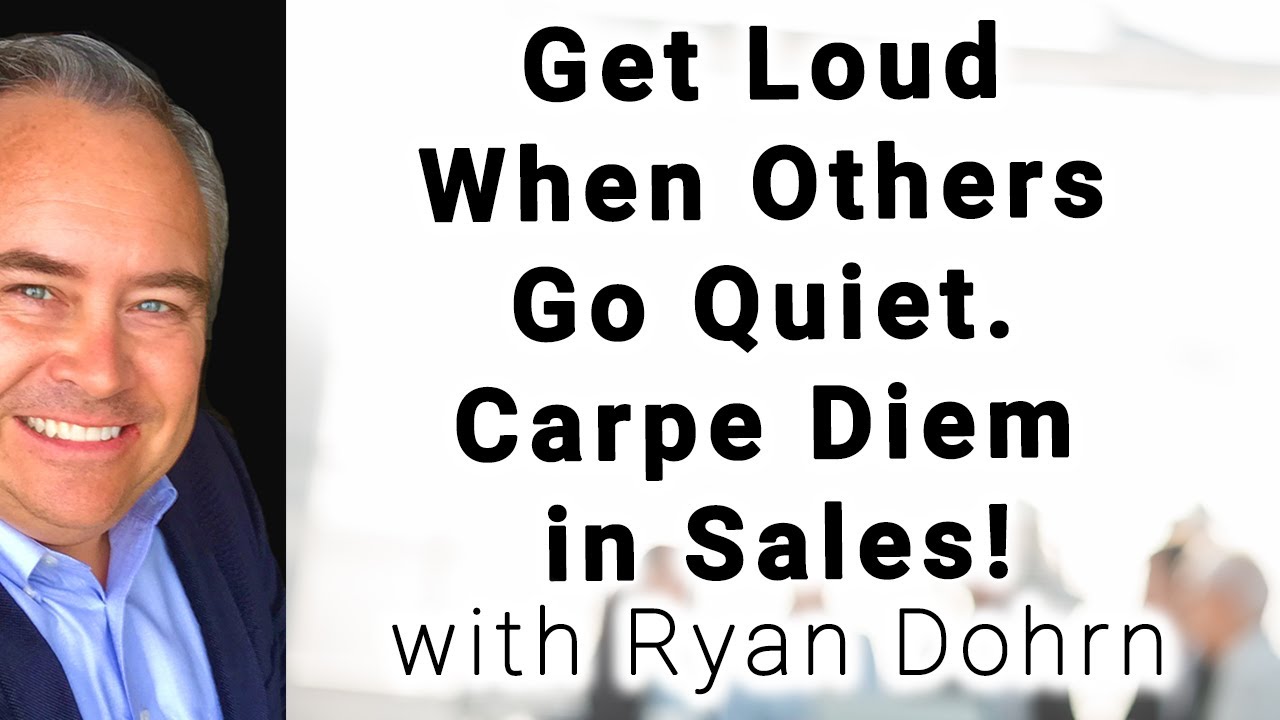 Get Loud When Other Go Quiet. Carpe Diem in Sales! | Ryan Dohrn - Sales ...