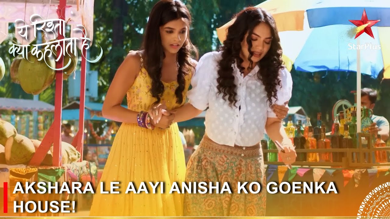 Yeh Rishta Kya Kehlata Hai | Akshara le aayi Anisha ko Goenka house ...