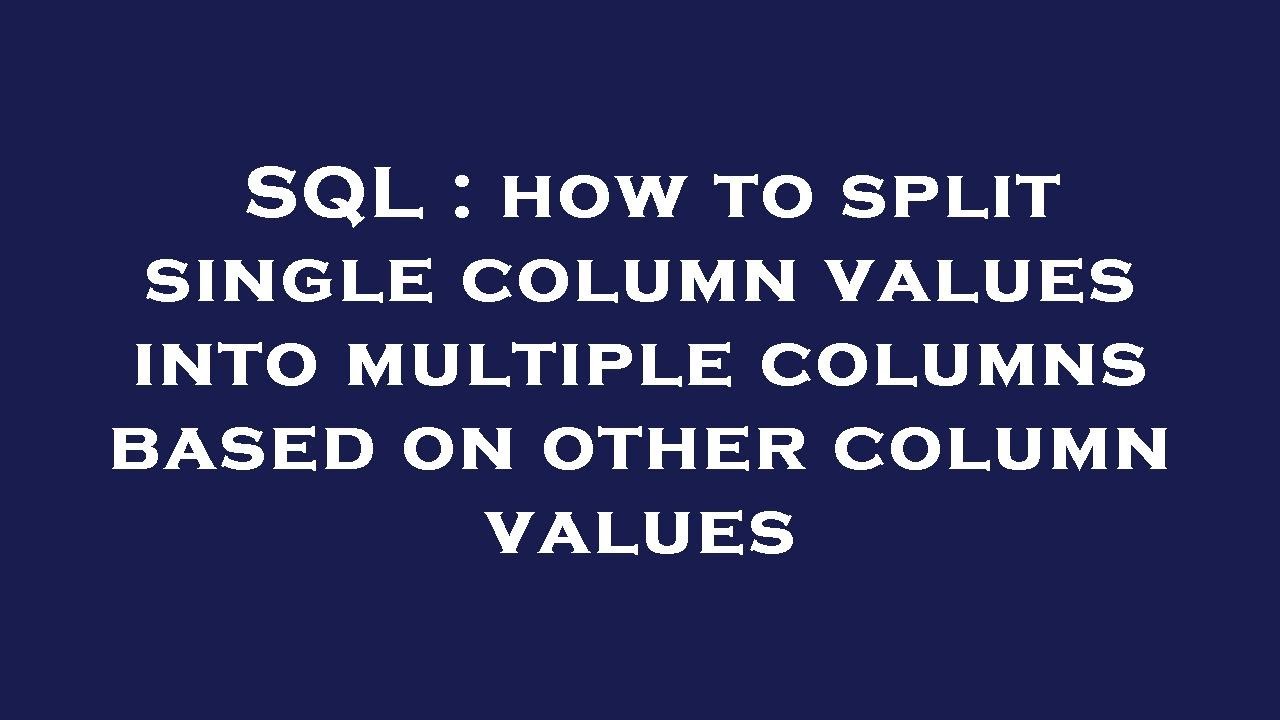Sql How To Split Single Column Values Into Multiple Columns Based On
