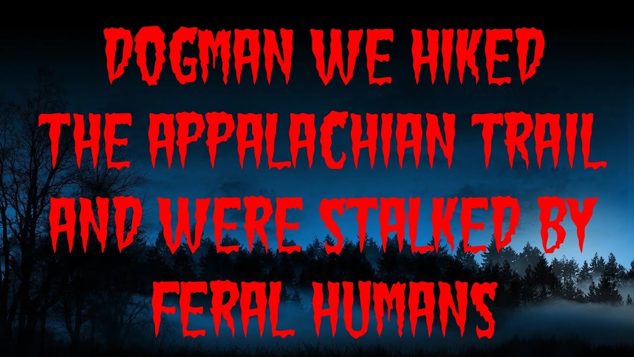 DOGMAN WE HIKED THE APPALACHIAN TRAIL AND WERE STALKED BY FERAL HUMANS ...