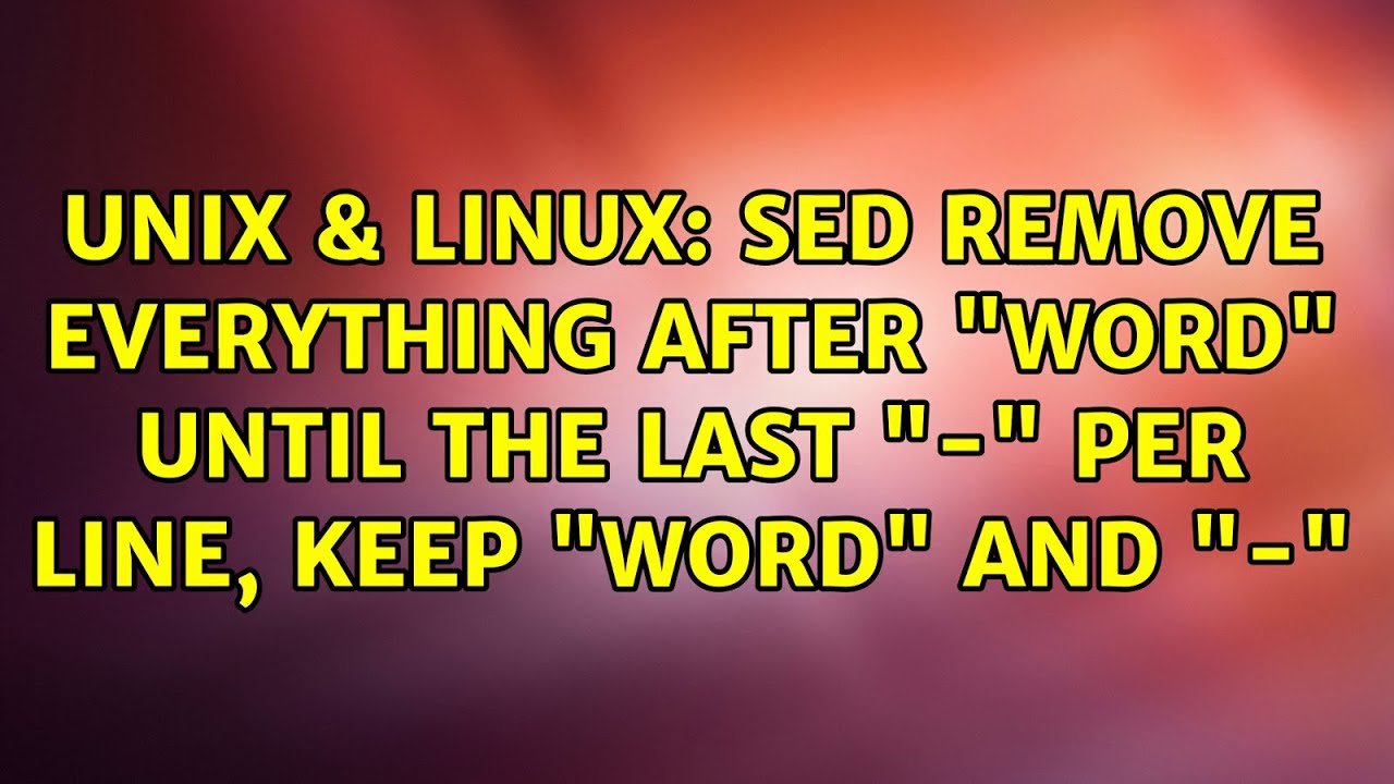 Unix Linux Sed Remove Everything After WORD Until The Last Per unix-linux-sed-remove-everything-after-word-until-the-last-per