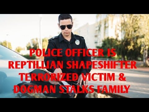 DOGMAN, POLICE OFFICER IS REPTILLIAN SHAPESHIFTER TERRORIZED VICTIM ...