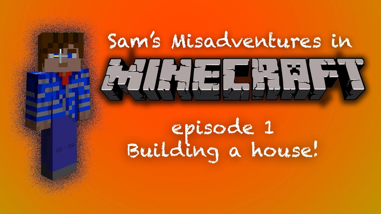 Sam's Misadventures in Minecraft Episode 1 - Building a House! - YouTube
