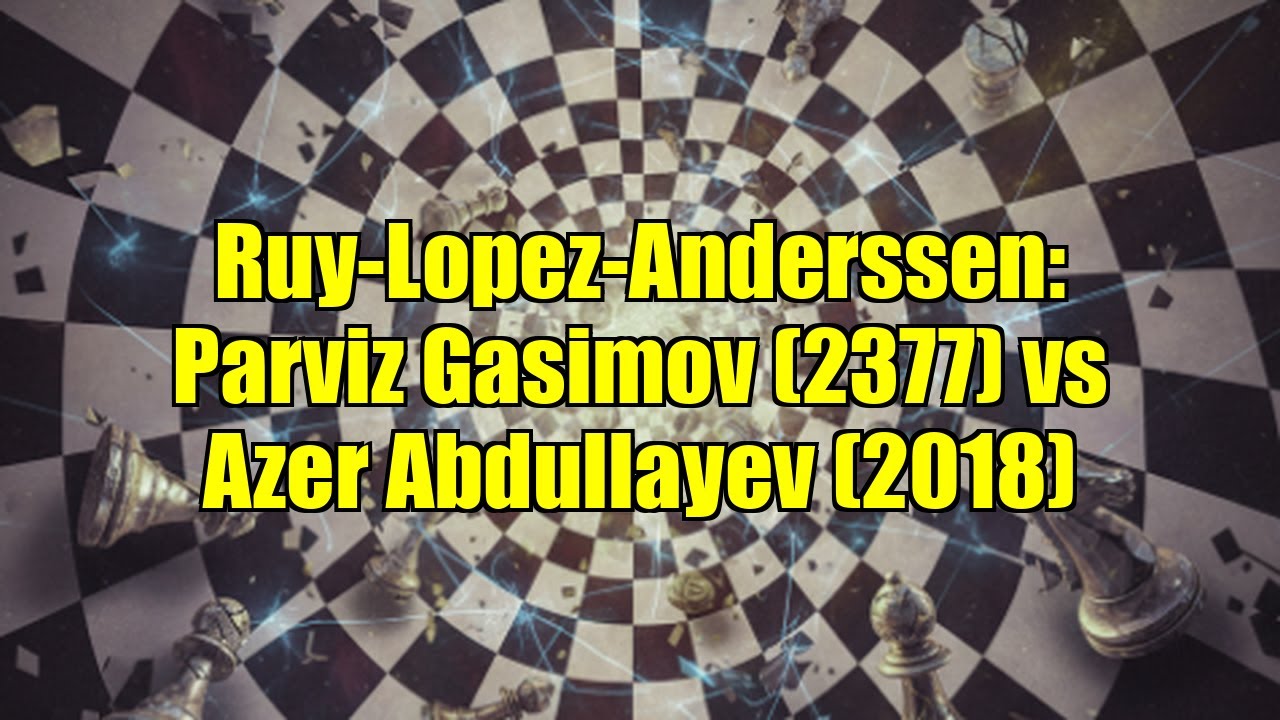 Ruy-Lopez-Anderssen: Parviz Gasimov (2377) vs Azer Abdullayev (2018 ...