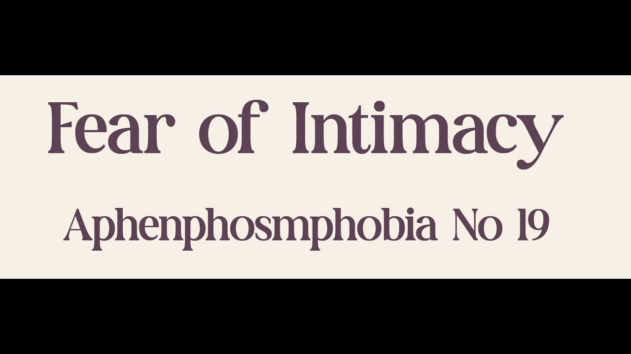 Top 100 Fears & Phobias-Fear of Intimacy-Aphenphosmphobia No 19- How ...