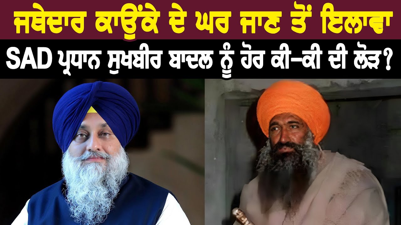 ਜਥੇਦਾਰ ਕਾਉਂਕੇ ਦੇ ਘਰ ਜਾਣ ਤੋਂ ਇਲਾਵਾ SAD ਪ੍ਰਧਾਨ ਸੁਖਬੀਰ ਬਾਦਲ ਨੂੰ ਹੋਰ ਕੀ-ਕੀ ...
