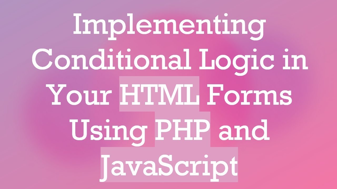 Implementing Conditional Logic In Your Html Forms Using Php And Javascript Youtube