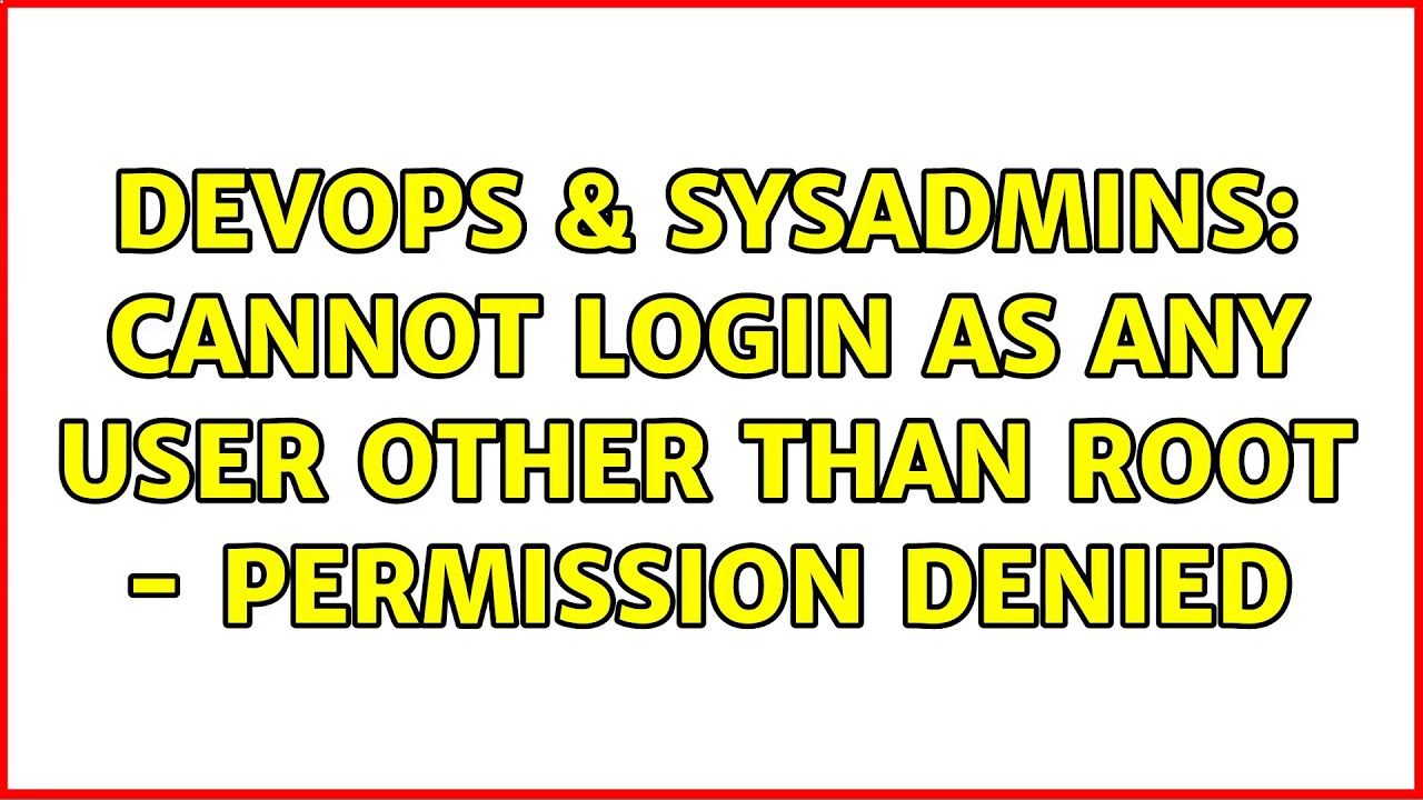 Devops And Sysadmins Cannot Login As Any User Other Than Root