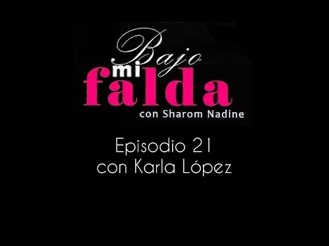 Bajo Mi Falda con Sharom Nadine   Episodio 21 con Karla López