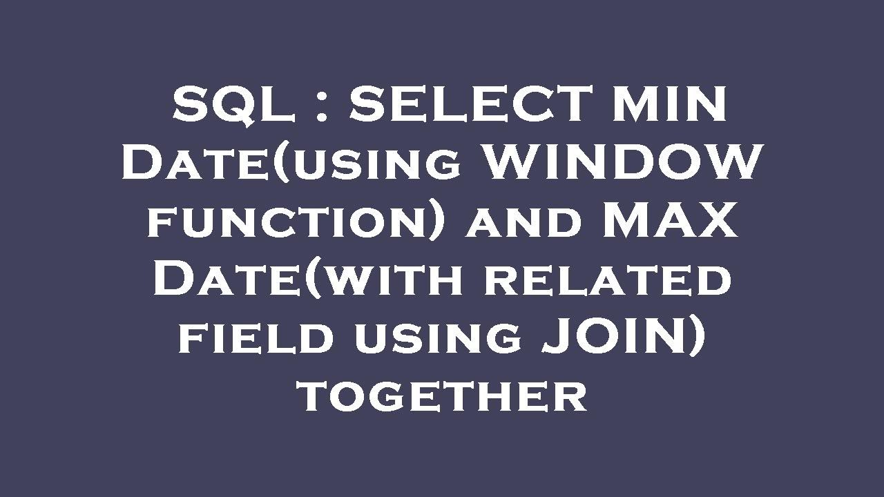Sql Select Min Dateusing Window Function And Max Datewith Related 8858