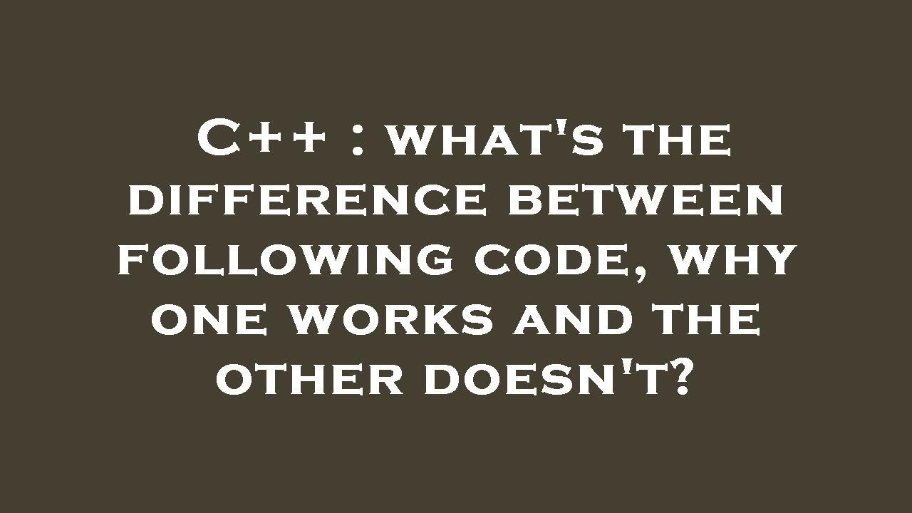 C++ : what's the difference between following code, why one works and ...