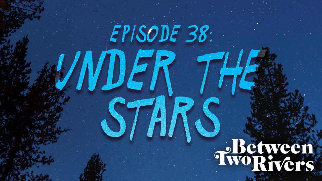 Between Two Rivers: Episode 38 - Under the Stars - YouTube