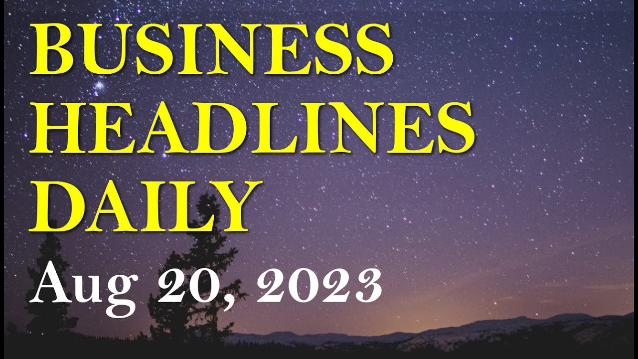Business Headlines Daily. Aug 20. 2023 | Top Headlines from the Leading ...