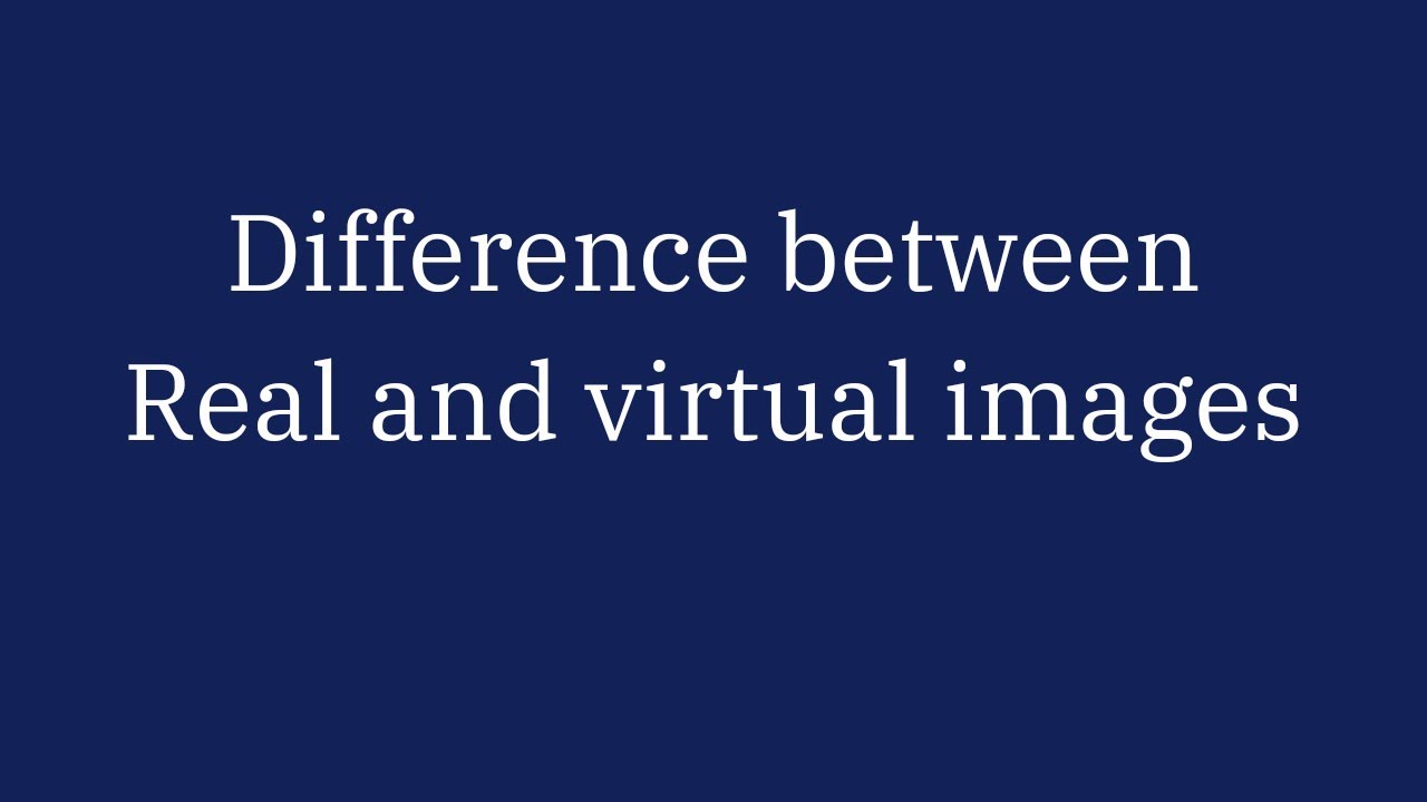difference between real and virtual image I compare real and virtual ...
